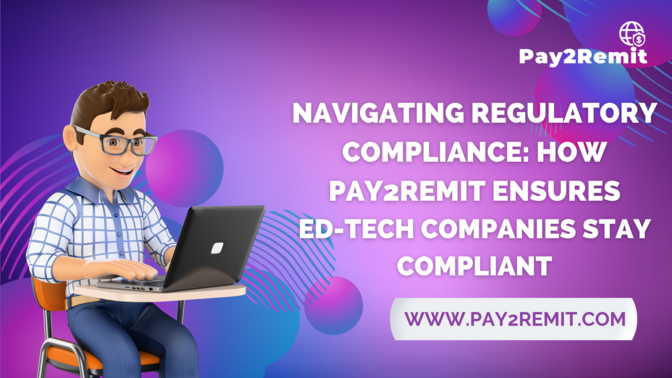 Navigating Regulatory Compliance: How Pay2Remit Ensures Ed-Tech Companies Stay Compliant - Pay2Remit